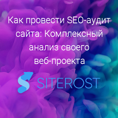 Как провести SEO-аудит сайта: Комплексный анализ своего веб-проекта | SITEROST