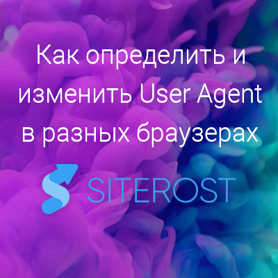 Как определить и изменить User Agent в разных браузерах | SITEROST