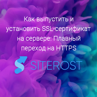 Как выпустить и установить SSL-сертификат на сервере: Плавный переход на HTTPS | SITEROST